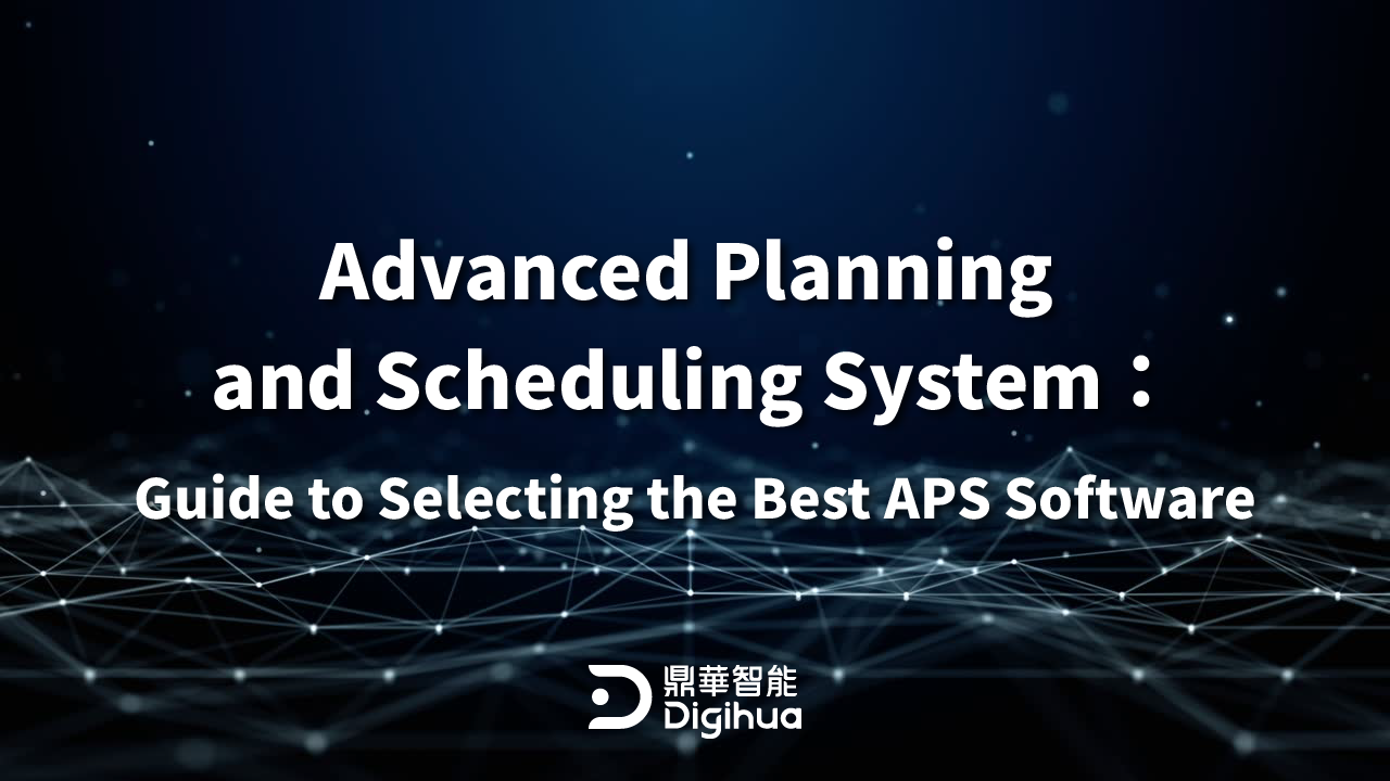 A Complete Guide to Advanced Planning and Scheduling(APS) - DigiHua